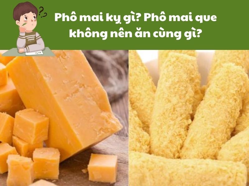 Phô Mai Kỵ Gì? Những Món Ăn Không Nên Ăn Cùng Phô Mai Que